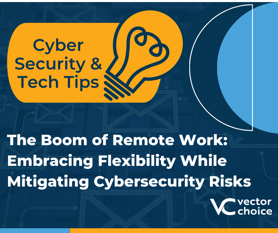 The Boom of Remote Work: Embracing Flexibility While Mitigating Cybersecurity Risks